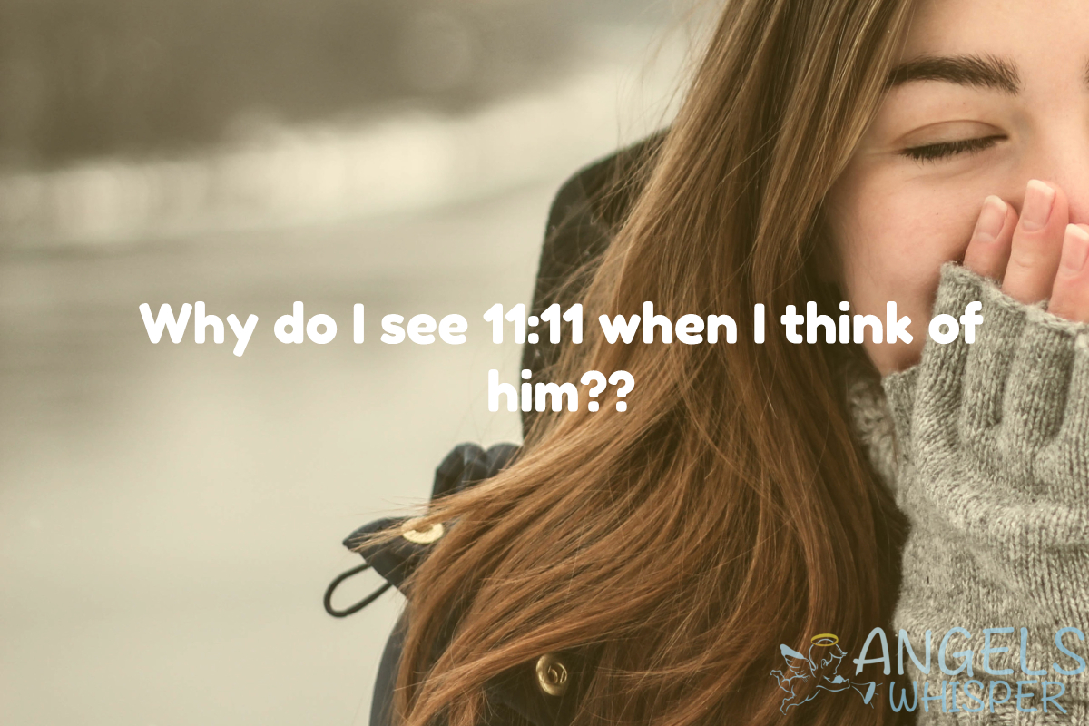 Why Do I See 11:11 When I Think Of Him? | Angel Whisper